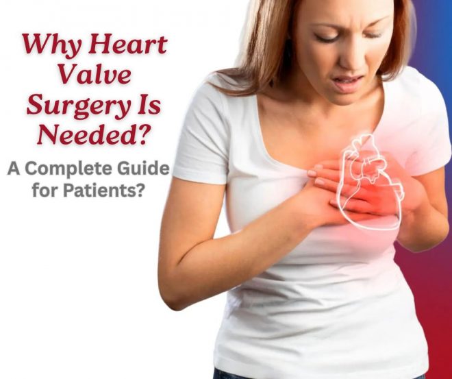 Why Heart Valve Surgery Is Needed: A Complete Guide for Patients?